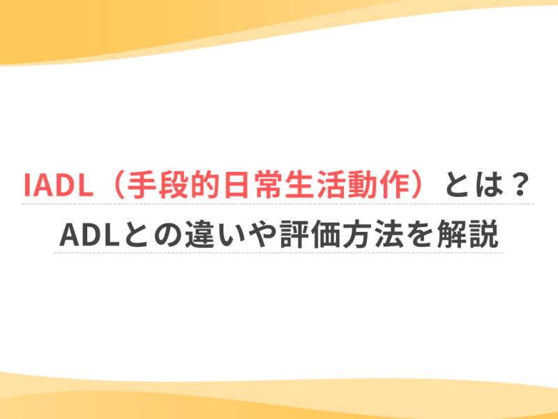 IADL（手段的日常生活動作）とは？ADLとの違いや評価方法を解説｜お仕事お役立ち｜ウェルミーマガジン